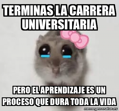 Meme Personalizado - terminas la carrera universitaria pero el ...