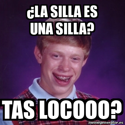 Meme Bad Luck Brian - ¿La silla es una silla? TAS LOCOOO? - 33341787