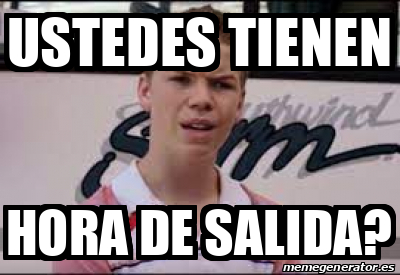 Meme Personalizado - Ustedes tienen hora de salida? - 33342003