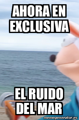 Meme Personalizado - Ahora en exclusiva el ruido del mar - 33342491