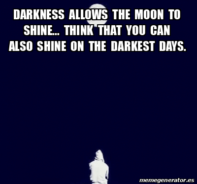 Meme Personalizado - Darkness allows the moon to shine... Think that ...