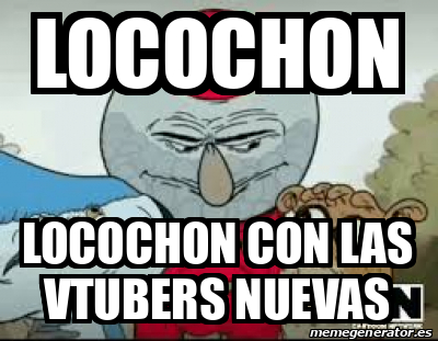 Meme Personalizado - LOCOCHON LOCOCHON CON LAS VTUBERS NUEVAS - 33342644
