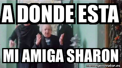 Meme Personalizado - A DONDE ESTA MI AMIGA SHARON - 33342867