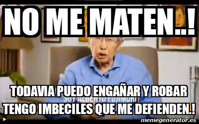 Meme Personalizado - no me maten..! todavia puedo engañar y robar tengo ...