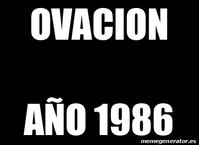 Meme Personalizado - ovacion año 1986 - 33343824