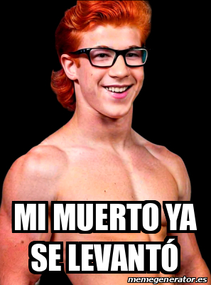 Meme Personalizado - MI MUERTO YA SE LEVANTÓ - 33344065