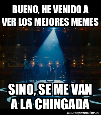 Meme Personalizado - BUENO, HE VENIDO A VER LOS MEJORES MEMES SINO, SE ...