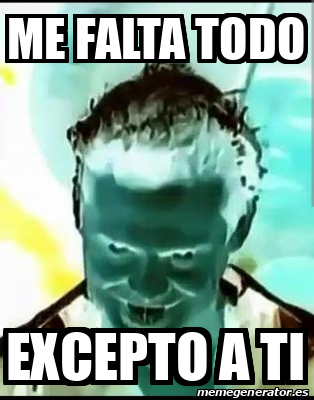 Meme Personalizado - Me falta todo Excepto a ti - 33344125