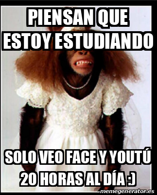 Meme Personalizado - Piensan que estoy estudiando Solo veo Face y Youtú ...