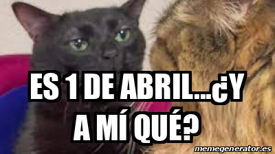 Meme Personalizado - ES 1 DE ABRIL...¿Y A MÍ QUÉ? - 33344702