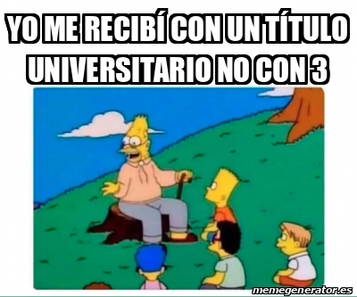 Meme Personalizado - Yo me recibí con un título universitario no con 3 ...