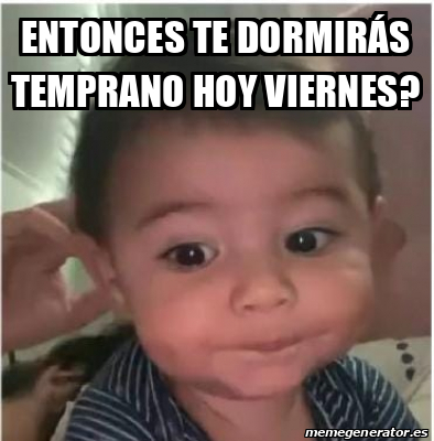 Meme Personalizado - ENTONCES TE DORMIRáS TEMPRANO HOY VIERNES? - 33345627