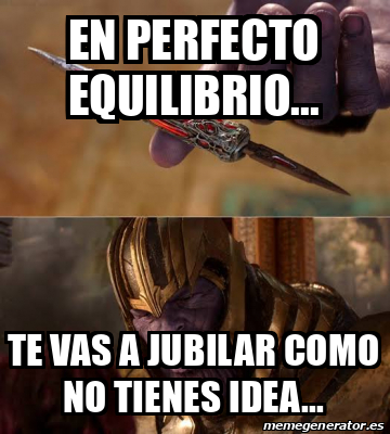 Meme Personalizado - En perfecto equilibrio... Te vas a jubilar como no ...