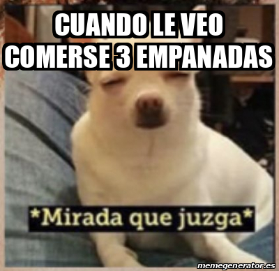 Meme Personalizado - CUANDO LE VEO COMERSE 3 EMPANADAS - 33345833