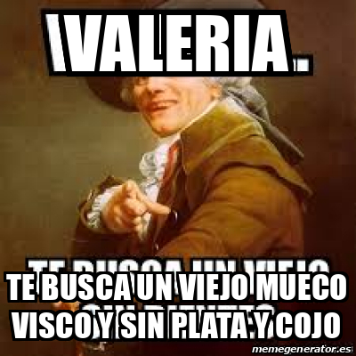 Meme Personalizado - Valeria Te busca un viejo mueco visco y sin plata ...