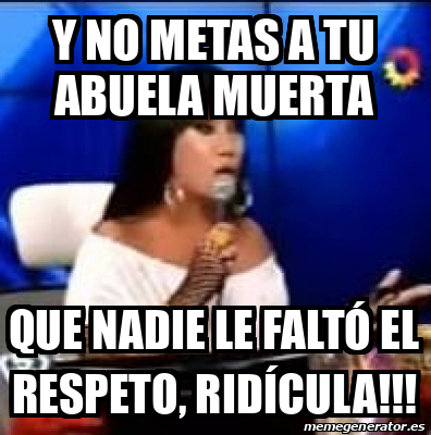Meme Personalizado - Y NO METAS A TU ABUELA MUERTA QUE NADIE LE FALTÓ ...