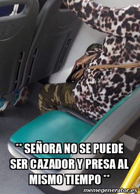 Meme Personalizado - ** señora no se puede ser cazador y presa al mismo tiempo ** - 33346638