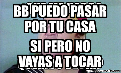 Meme Personalizado - Bb puedo pasar por tu casa Si pero no vayas a ...