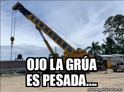 Meme Personalizado - Ojo la grúa es pesada.... - 33346726