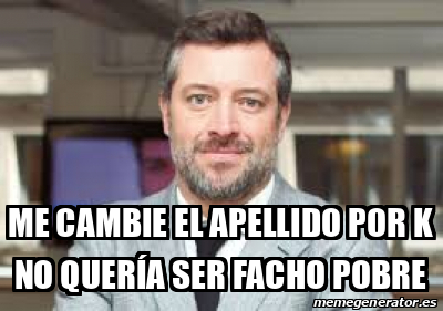 Meme Personalizado - Me cambie el apellido por k no quería ser facho ...