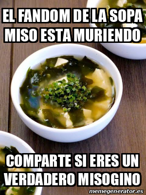 Meme Personalizado - el fandom de la sopa miso esta muriendo comparte ...