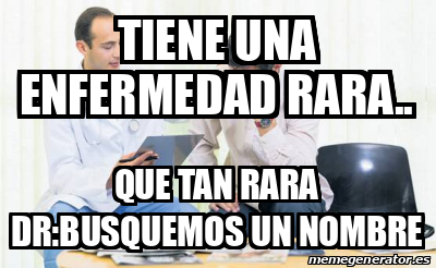 Meme Personalizado - tiene una enfermedad rara.. que tan rara dr ...