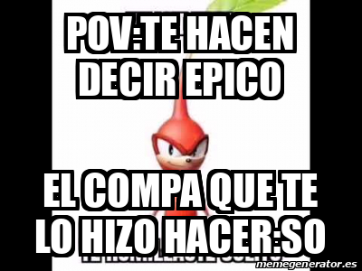 Meme Personalizado - pov:te hacen decir epico el compa que te lo hizo ...