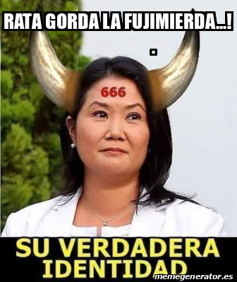 Meme Personalizado - RATA GORDA LA FUJIMIERDA...! . - 33346969