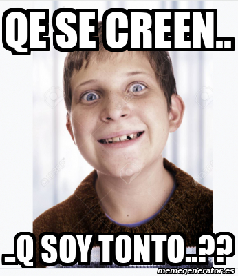Meme Personalizado - Qe se creen.. ..q soy tonto..?? - 33346985