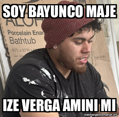 Meme Personalizado - soy bayunco maje ize verga amini mi - 33347234