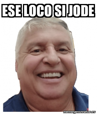 Meme Personalizado - Ese loco si jode - 33347703