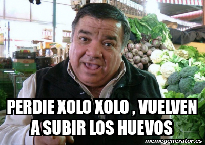 Meme Personalizado - Perdie xolo xolo , vuelven a subir los huevos ...