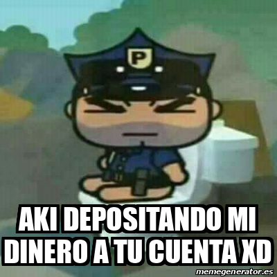Meme Personalizado - Aki depositando mi dinero a tu cuenta xd - 33347888