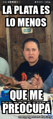 Meme Personalizado - La plata es lo menos Que me preocupa - 33348098