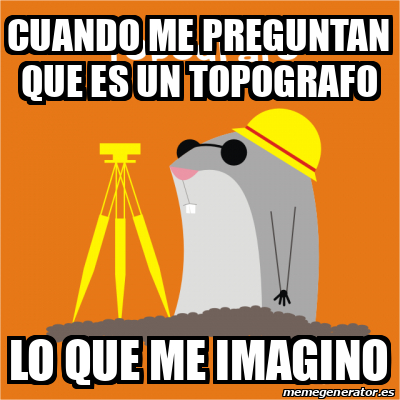 Meme Personalizado - cuando me preguntan que es un topografo lo que me ...