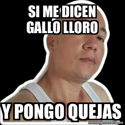 Meme Personalizado - si me dicen gallo lloro y pongo quejas - 33348802