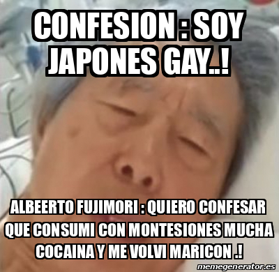 Meme Personalizado - CONFESION : SOY JAPONES GAY..! ALBEERTO FUJIMORI ...