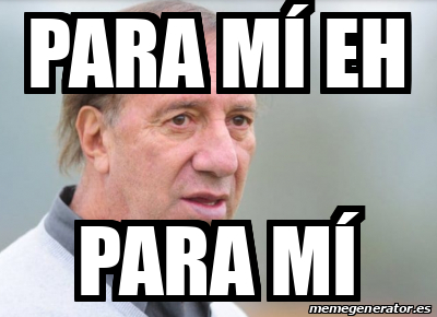 Meme Personalizado - para mí eh PARA MÍ - 33349191
