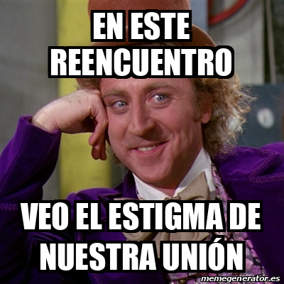 Meme Willy Wonka - En este reencuentro Veo el estigma de nuestra unión ...