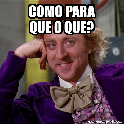 Meme Willy Wonka - Como para que o que? - 33349548