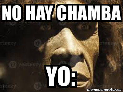 Meme Personalizado - no hay chamba yo: - 33349934