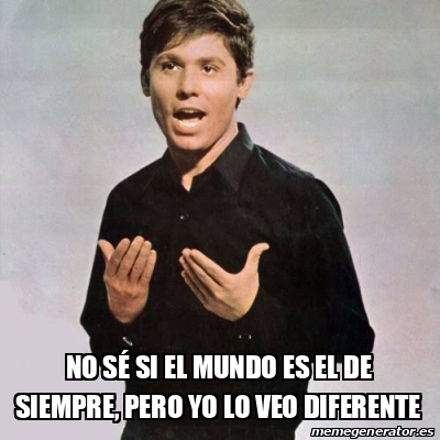 Meme Personalizado - no sé si el mundo es el de siempre, pero yo lo veo ...
