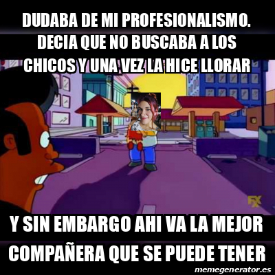 Meme Personalizado - Dudaba de mi profesionalismo. Decia que no buscaba ...