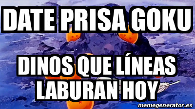 Meme Personalizado - Date prisa Goku Dinos que líneas laburan hoy ...