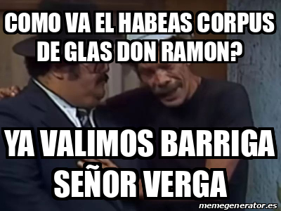 Meme Personalizado - Como va el habeas corpus de glas don ramon? Ya ...