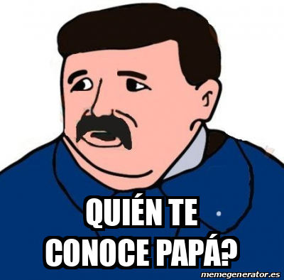 Meme Personalizado - QUIÉN TE CONOCE PAPÁ? - 33351888