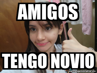 Meme Personalizado - amigos tengo novio - 33352402