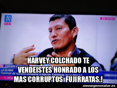 Meme Personalizado - HARVEY COLCHADO TE VENDEISTES HONRADO A LOS MAS ...