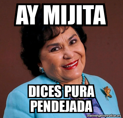 Meme Personalizado - Ay mijita Dices pura pendejada - 33353163
