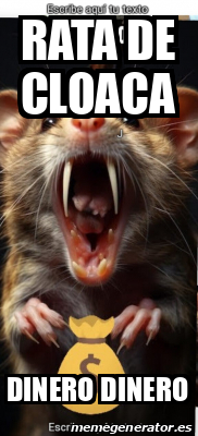 Meme Personalizado - RATA DE CLOACA DINERO DINERO - 33353168